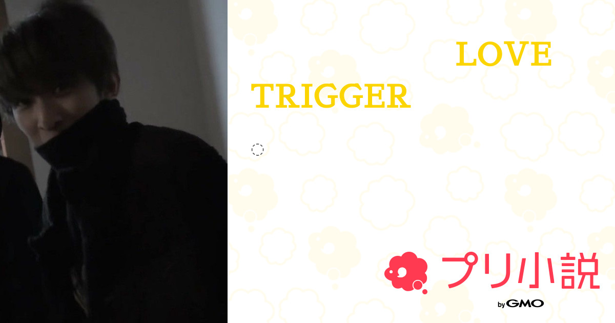 LOVE TRIGGER - 全1話 【連載中】（ ♡さんの小説） | 無料スマホ夢小説ならプリ小説 byGMO